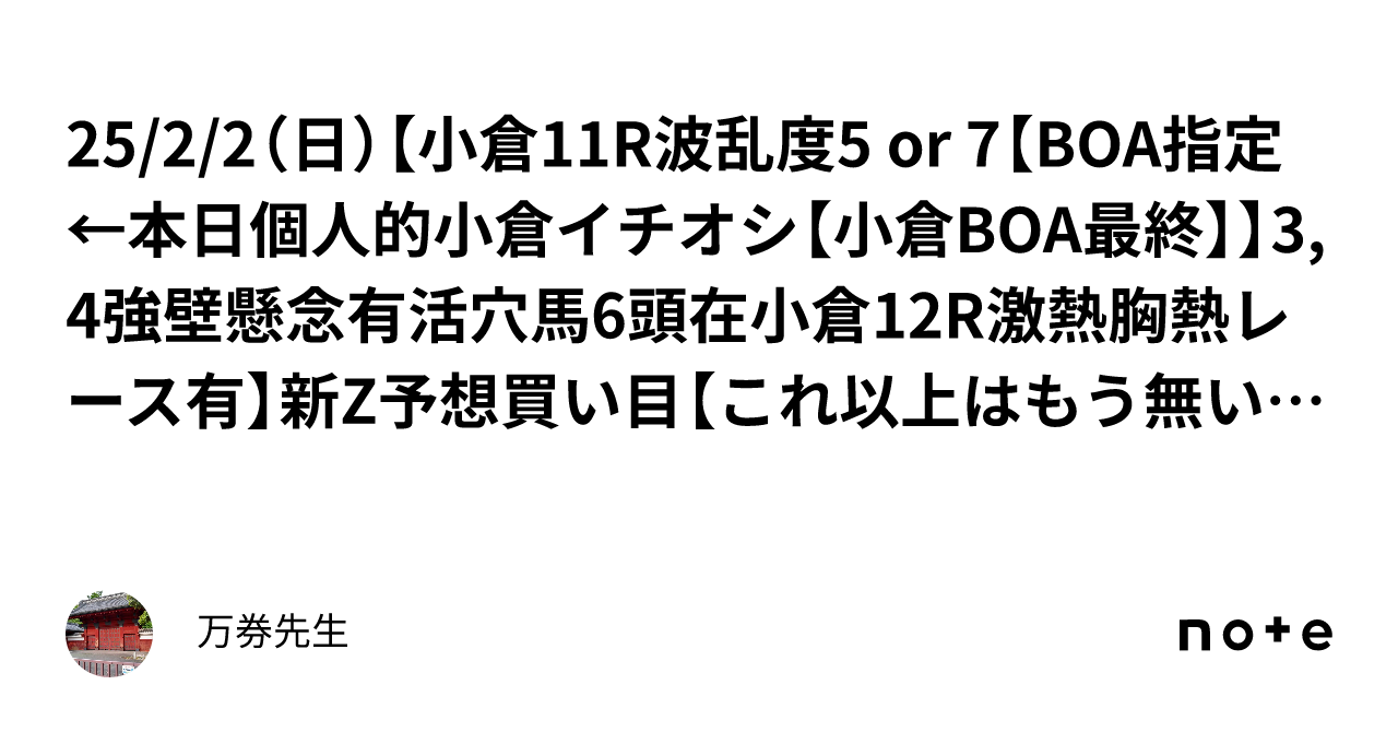 25/2/2（日）【小倉11R波乱度5 or 7【BOA指定←本日個人的小倉イチオシ【小倉BOA最終】】3,4強壁懸念有活穴馬6頭在小倉12R激熱胸熱レース有】新Z予想買い目【これ以上はもう ...