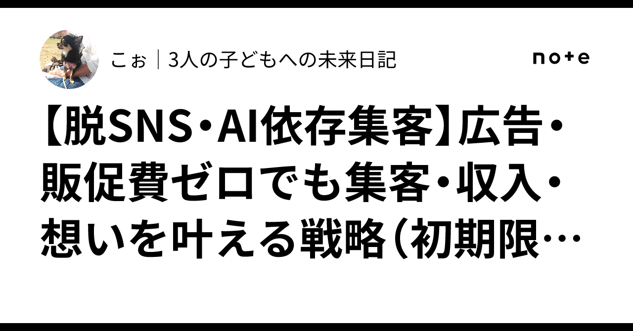 【脱SNS・AI依存集客】広告・販促費ゼロでも集客・収入・想いを叶える戦略（初期限定価格＆特典セッション付き）｜こぉ｜3人の子どもへの未来日記