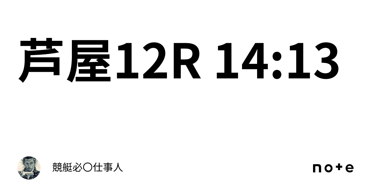 芦屋12R 14:13｜競艇必〇仕事人