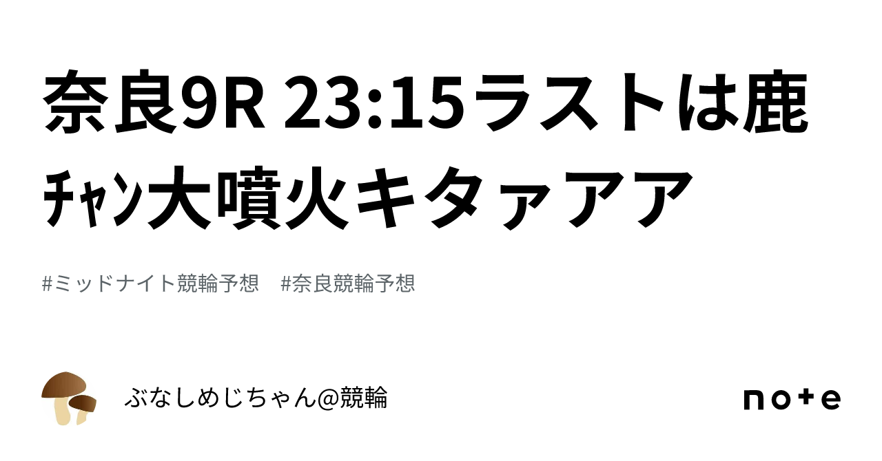 奈良9R 23:15🌋👹ラストは鹿ﾁｬﾝ大噴火キタァアア👹🌋｜ぶなしめじちゃん@競輪