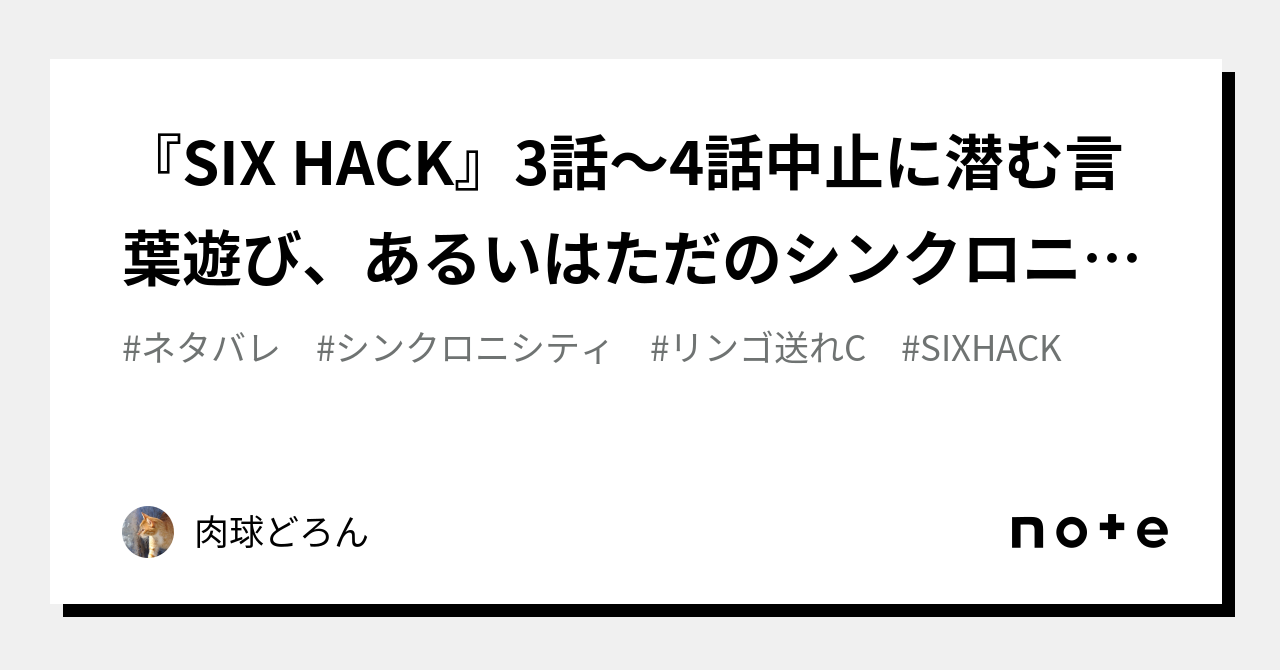 『SIX HACK』3話～4話中止に潜む言葉遊び、あるいはただのシンクロニシティ｜肉球どろん