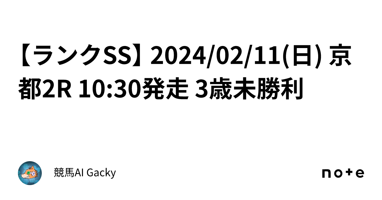 【ランクSS】 2024/02/11(日) 京都2R 10:30発走 3歳未勝利 ｜競馬AI Gacky