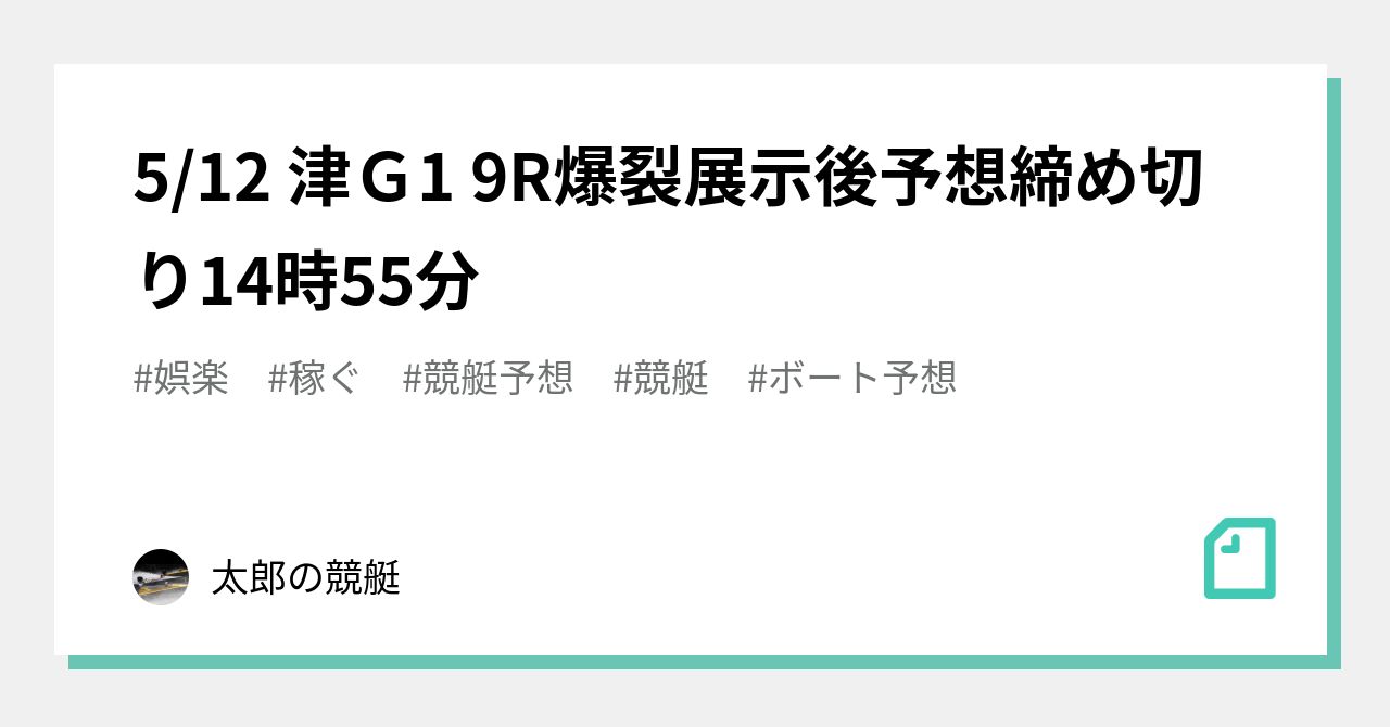 5/12 津G1 9R💣爆裂🎯展示後予想🚤締め切り14時55分｜太郎の競艇