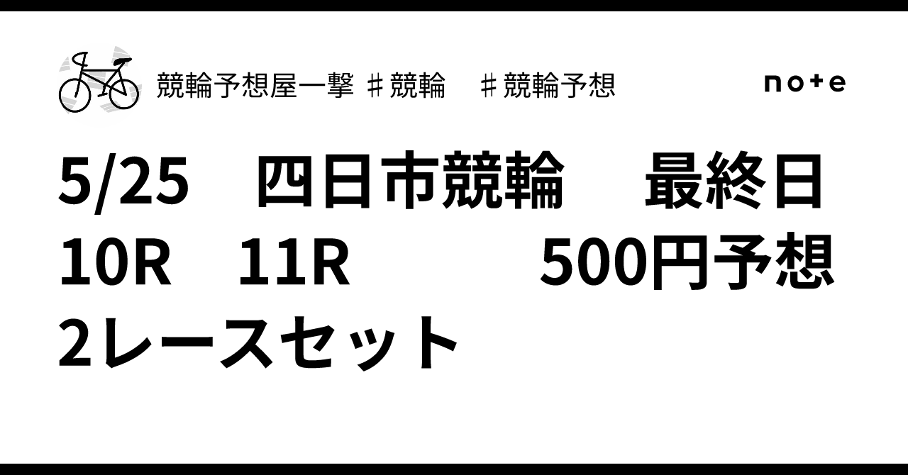 5/25 四日市競輪 最終日 10R 11R 500円予想 2レースセット｜競輪予想屋一撃 ♯競輪 ♯競輪予想