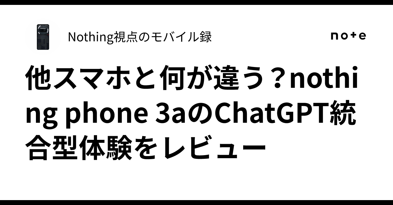他スマホと何が違う？nothing phone 3aのChatGPT統合型体験をレビュー｜Nothing視点のモバイル録