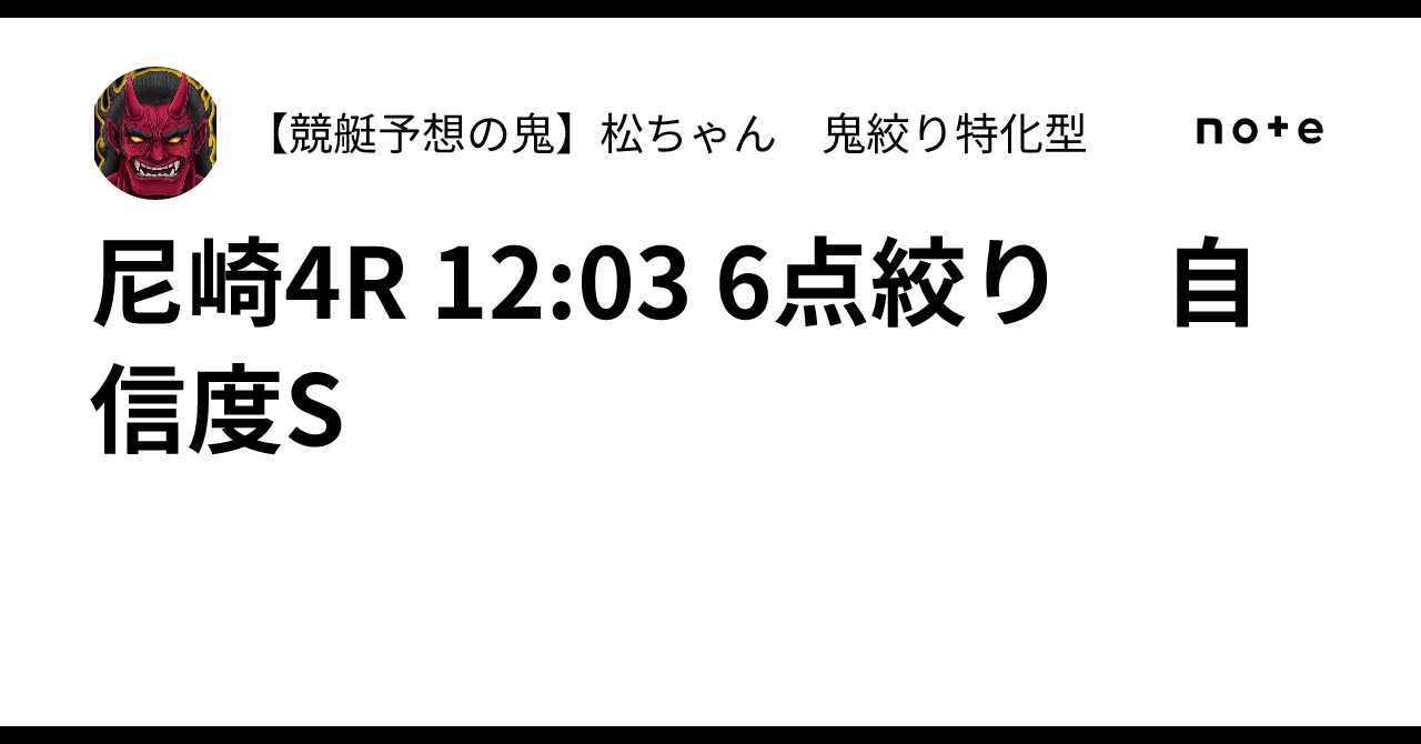 尼崎4R 12:03 👹6点絞り👹 ️‍🔥自信度S ️‍🔥｜【競艇予想の鬼👹】松ちゃん ️‍🔥鬼絞り👹👹👹特化型 ️‍🔥
