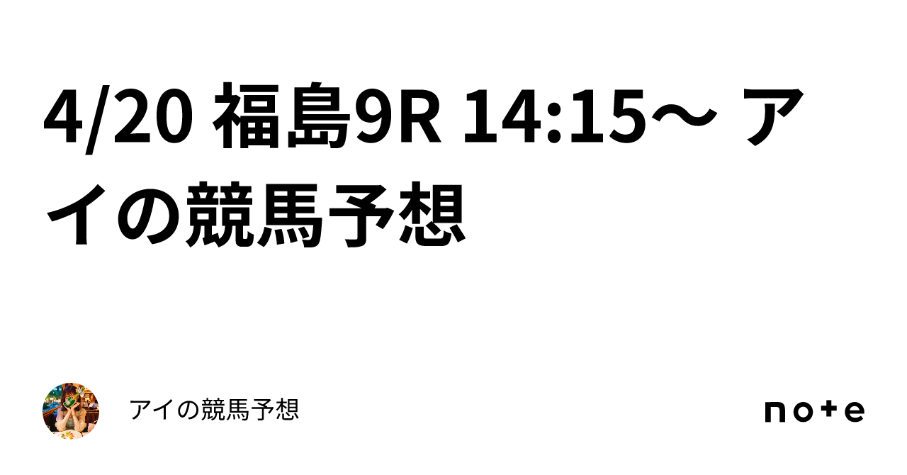 4/20 福島9R 14:15〜 🐴アイの競馬予想🐴｜アイの競馬予想🐴