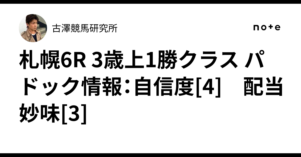 札幌6R 3歳上1勝クラス パドック情報：自信度[4] 配当妙味[3]｜古澤競馬研究所