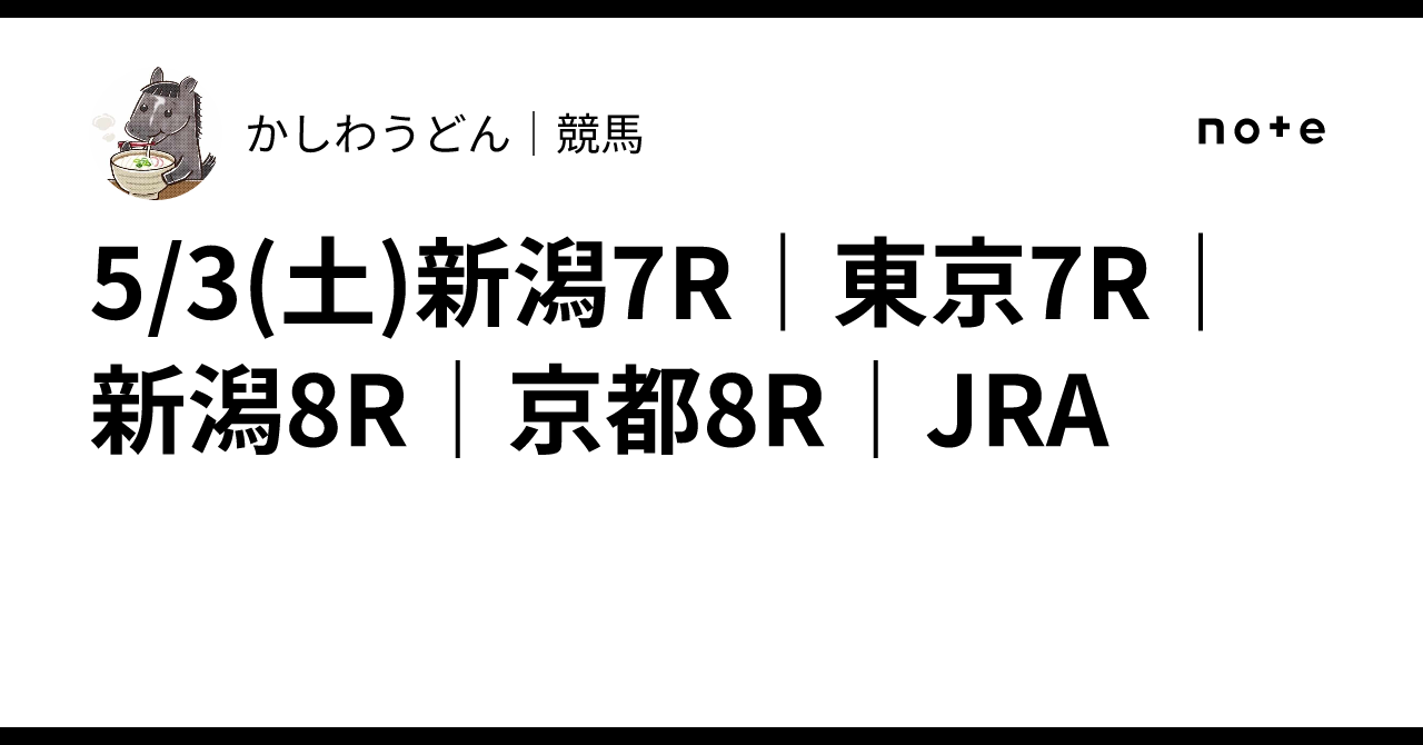 5/3(土)新潟7R｜東京7R｜新潟8R｜京都8R｜JRA｜かしわうどん｜競馬