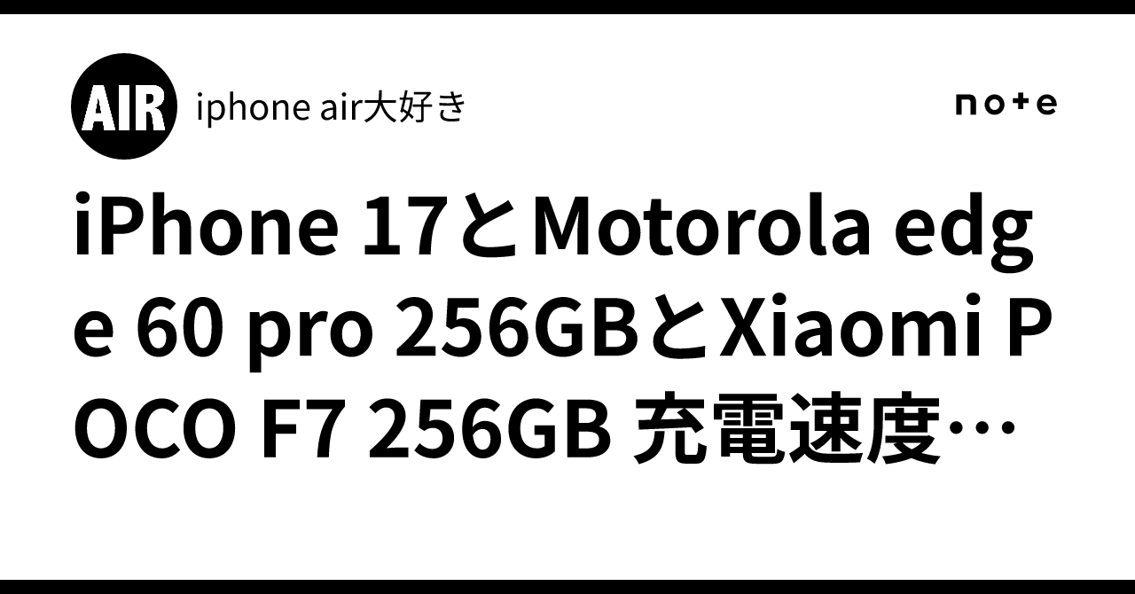 iPhone 17とMotorola edge 60 pro 256GBとXiaomi POCO F7 256GB 充電速度対決｜iphone air大好き