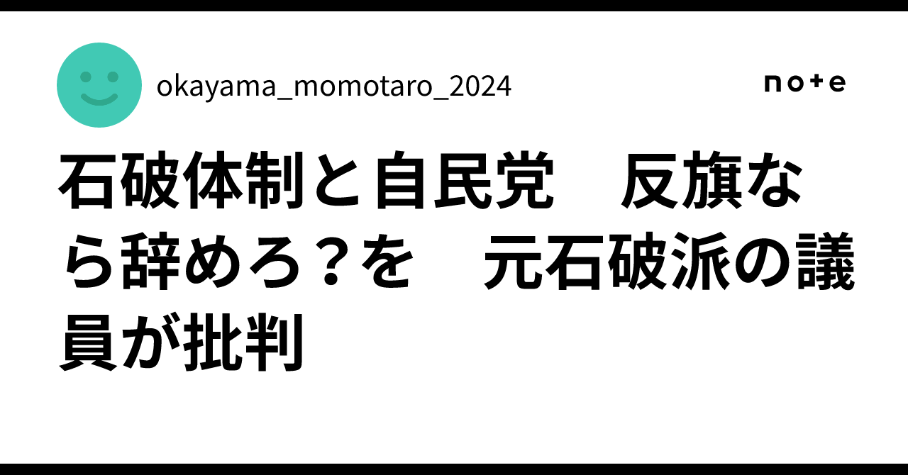 石破体制と自民党 反旗なら辞めろ？を 元石破派の議員が批判｜okayama_momotaro_2024