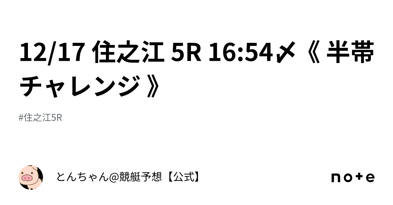 12/17 住之江 5R 16:54〆 《 半帯チャレンジ 》｜とんちゃん@競艇予想【公式】