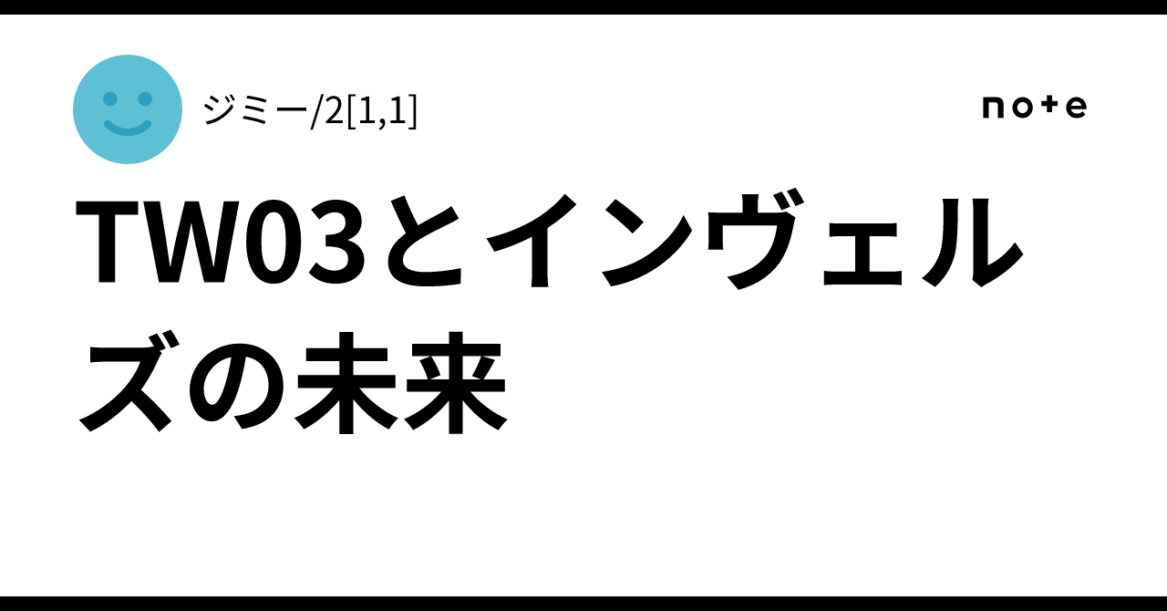 TW03とインヴェルズの未来｜ジミー/2[1,1]