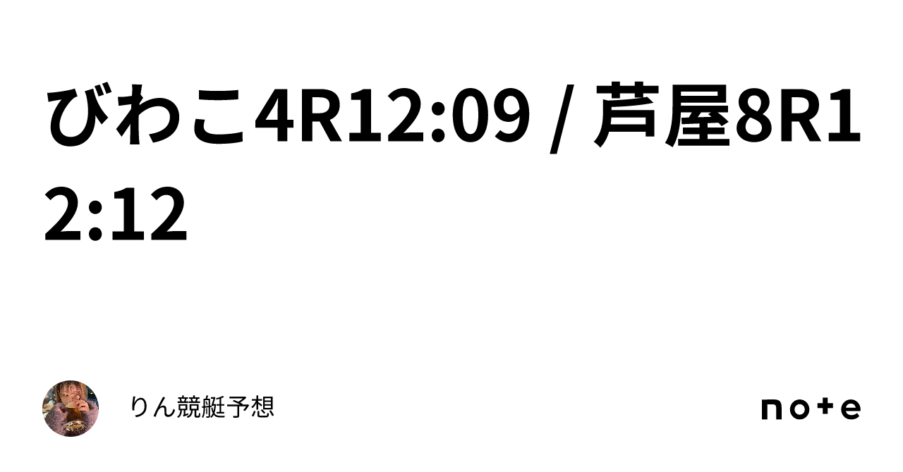 びわこ4R12:09 / 芦屋8R12:12｜りん🧸 ️競艇予想🚤