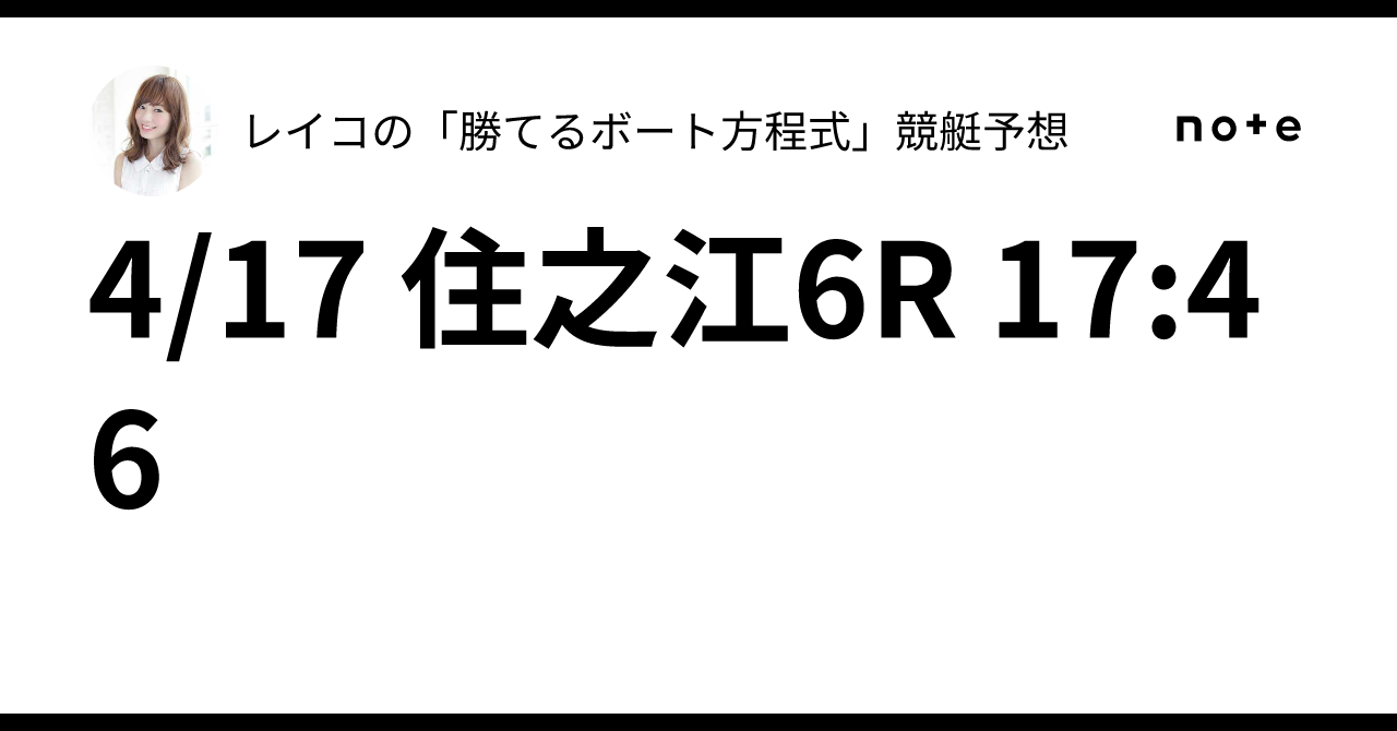 4/17 住之江6R 17:46｜レイコの「勝てるボート方程式」💄競艇予想