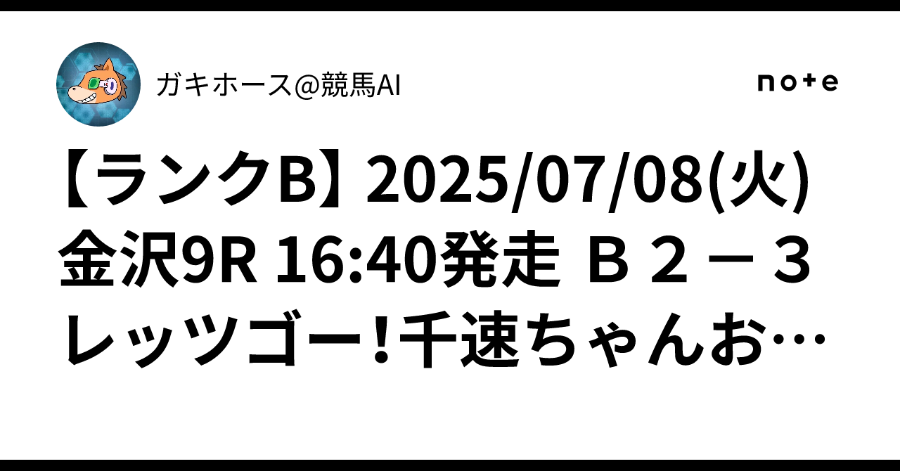 【ランクB】 2025/07/08(火) 金沢9R 16:40発走 B2－3 レッツゴー！千速ちゃんお誕生日おめでとう｜ガキホース@競馬AI