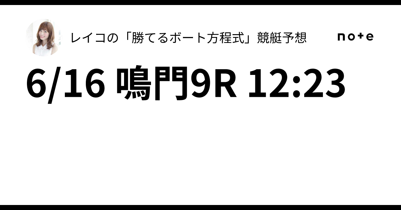 6/16 鳴門9R 12:23｜レイコの「勝てるボート方程式」💄競艇予想
