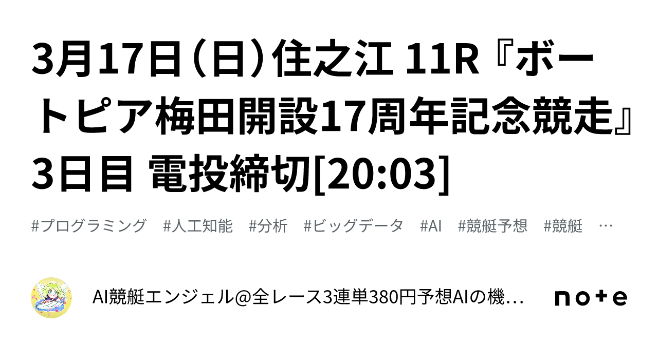 3月17日（日）住之江 11R 『ボートピア梅田開設17周年記念競走』 3日目 電投締切[20:03]｜AI競艇エンジェル@全レース3連単380円予想 AIの機械学習で驚異の的中率＆回収率 ...