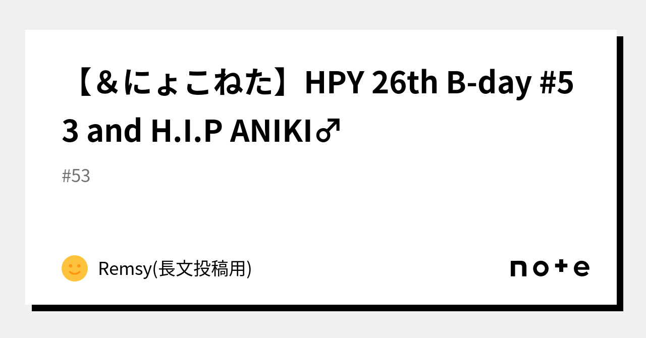 【🦅＆🐱にょこねた】HPY 26th B-day #53 and H.I.P ANIKI♂｜Remsy(長文投稿用)｜note