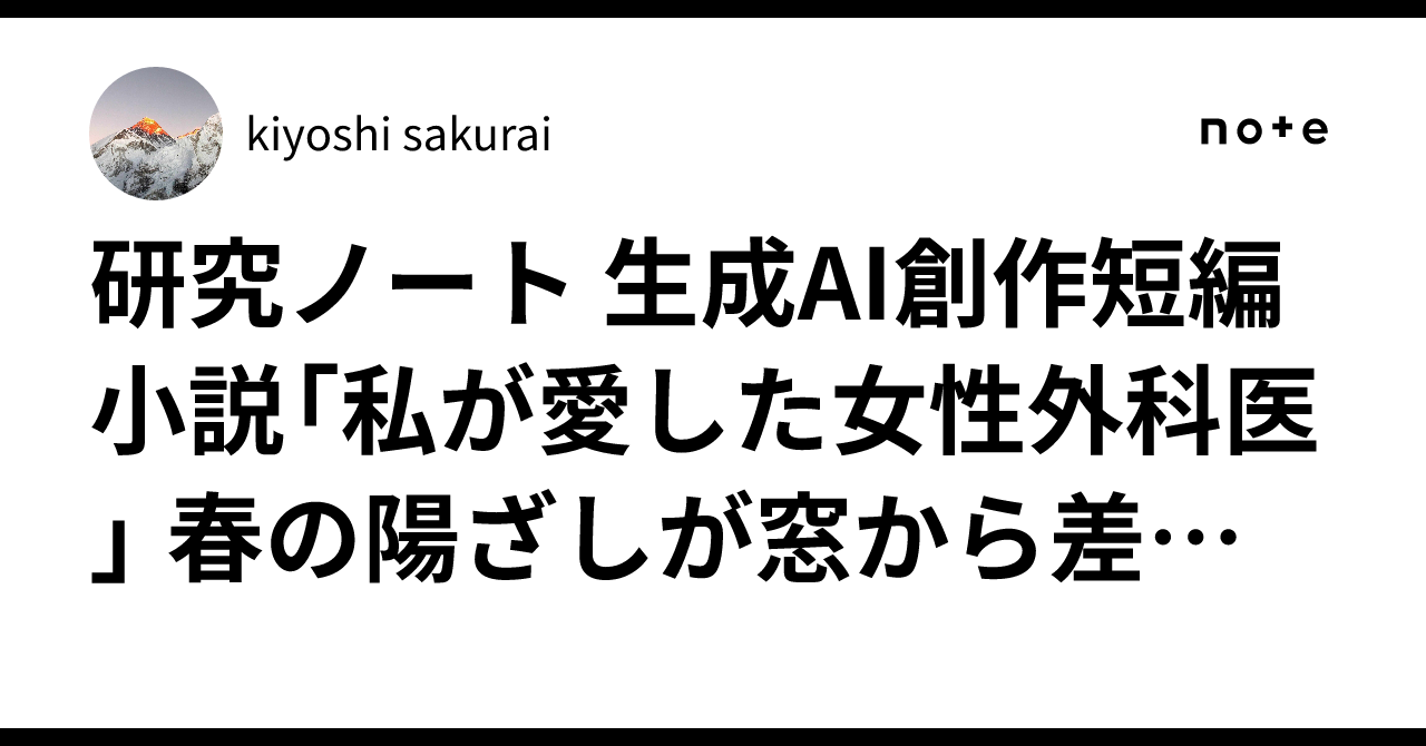 研究ノート 生成AI創作短編小説「私が愛した女性外科医」 春の陽ざしが窓から差し込む東京のカフェ。そこに座る50歳の離婚歴のある物理学者K.Sは、数学の方程式以上に解けない謎が目の前にあること ...