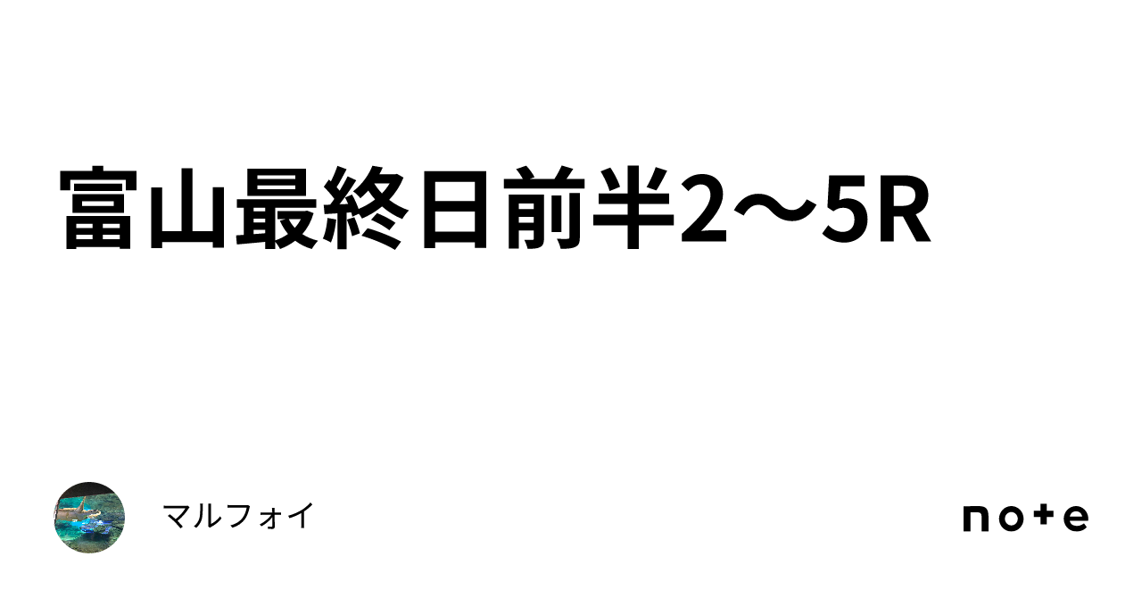 富山最終日前半2〜5R｜マルフォイ