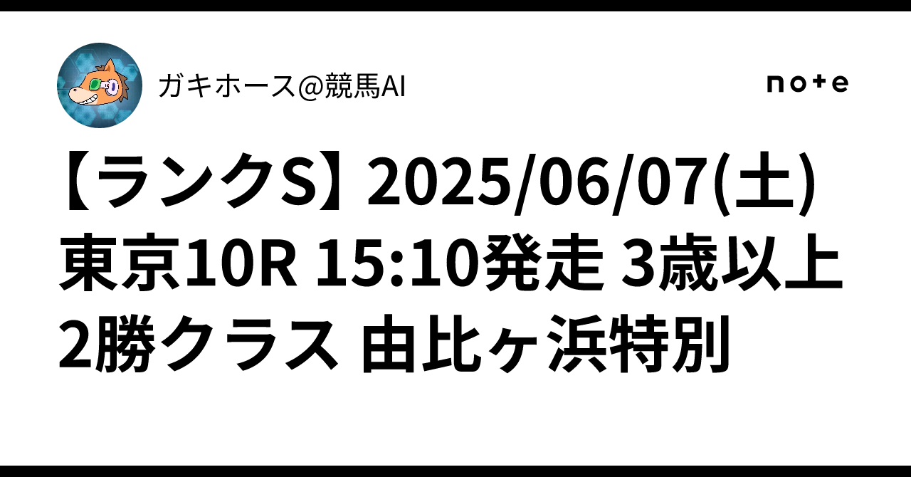 【ランクS】 2025/06/07(土) 東京10R 15:10発走 3歳以上2勝クラス 由比ヶ浜特別｜ガキホース@競馬AI