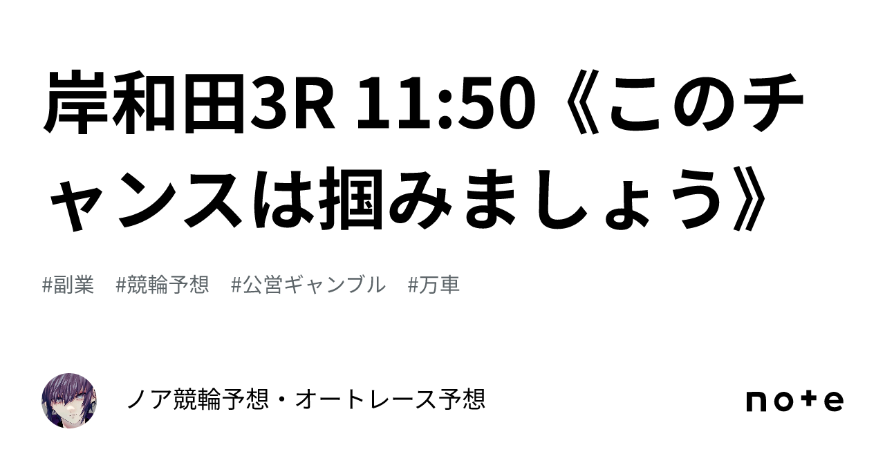 岸和田3R 11:50 《このチャンスは掴みましょう》｜ ノア💎競輪予想・オートレース予想💎