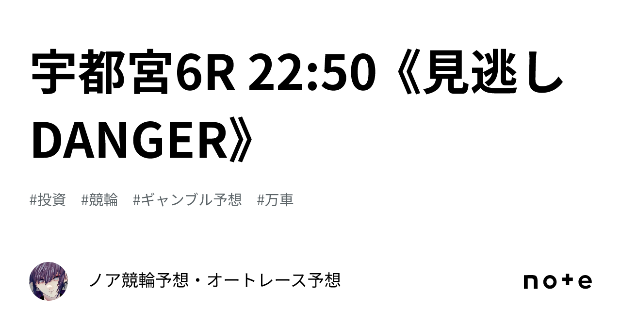 宇都宮6R 22:50 《見逃しDANGER》｜ ノア💎競輪予想・オートレース予想💎