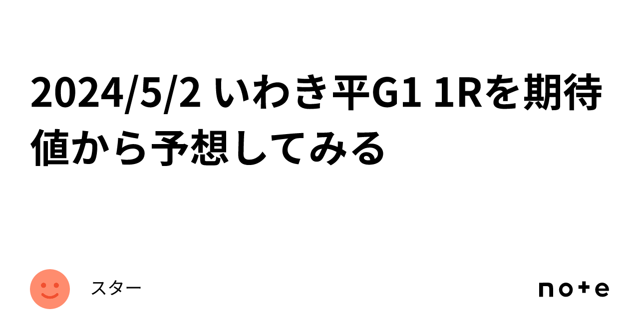 2024/5/2 いわき平G1 1Rを期待値から予想してみる｜スター