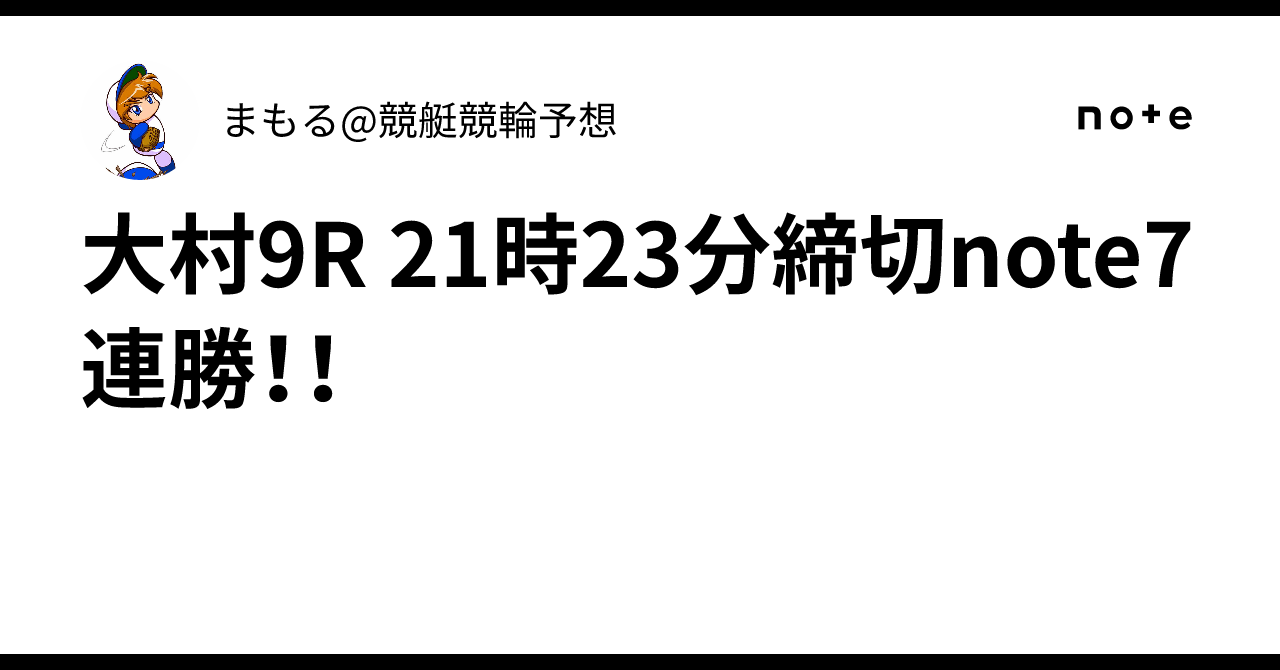 大村9R 21時23分締切 ️note7連勝！！｜まもる@競艇🚤競輪🚴‍♂️予想