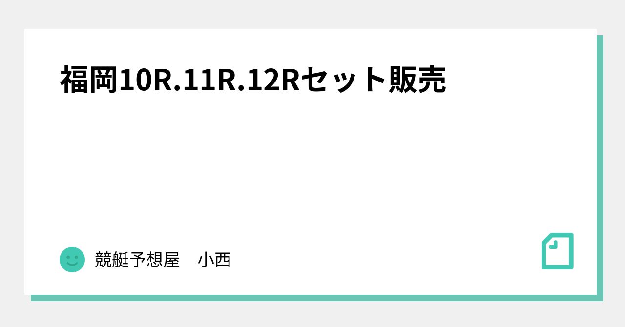 福岡10R.11R.12Rセット販売｜競艇予想屋 小西｜note