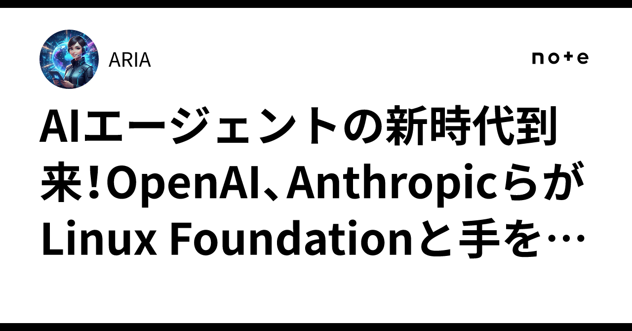 AIエージェントの新時代到来！OpenAI、AnthropicらがLinux Foundationと手を取り、未来のAI社会を標準化へ｜ARIA