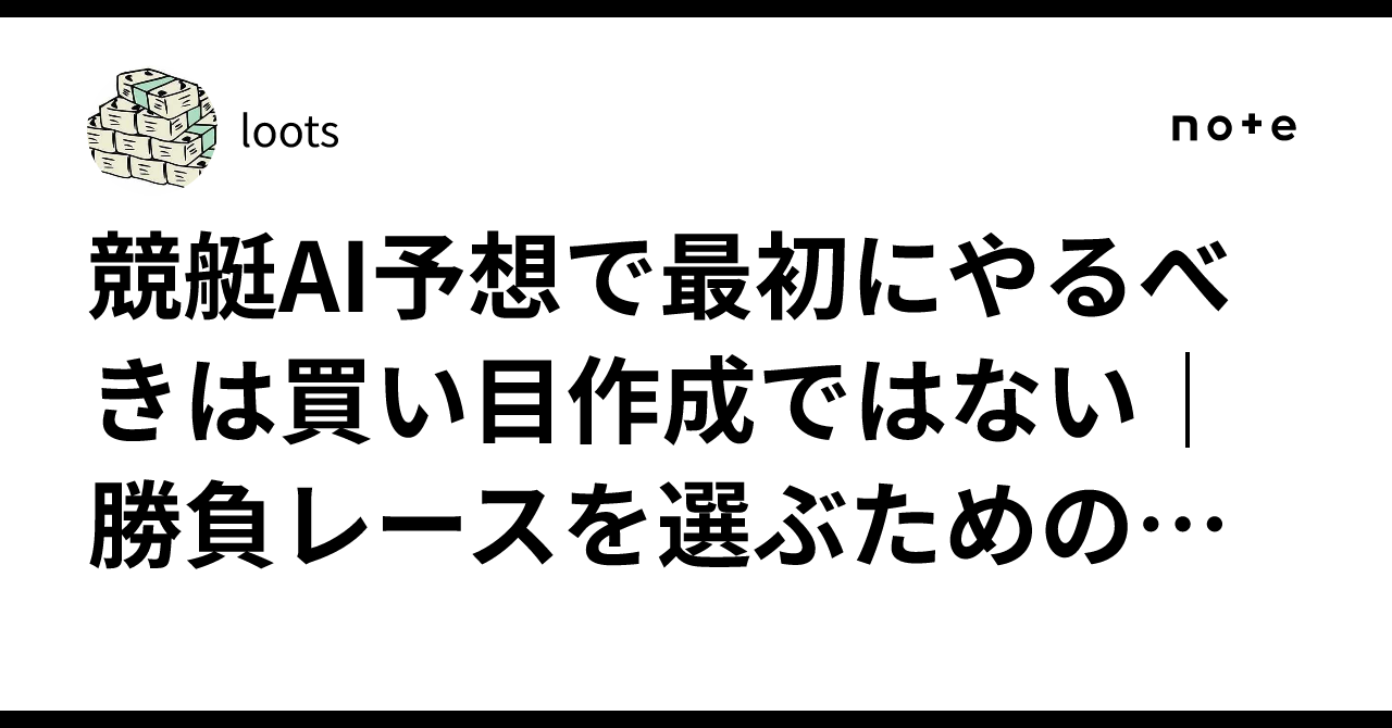競艇AI予想で最初にやるべきは買い目作成ではない｜勝負レースを選ぶためのプロンプト活用術｜loots