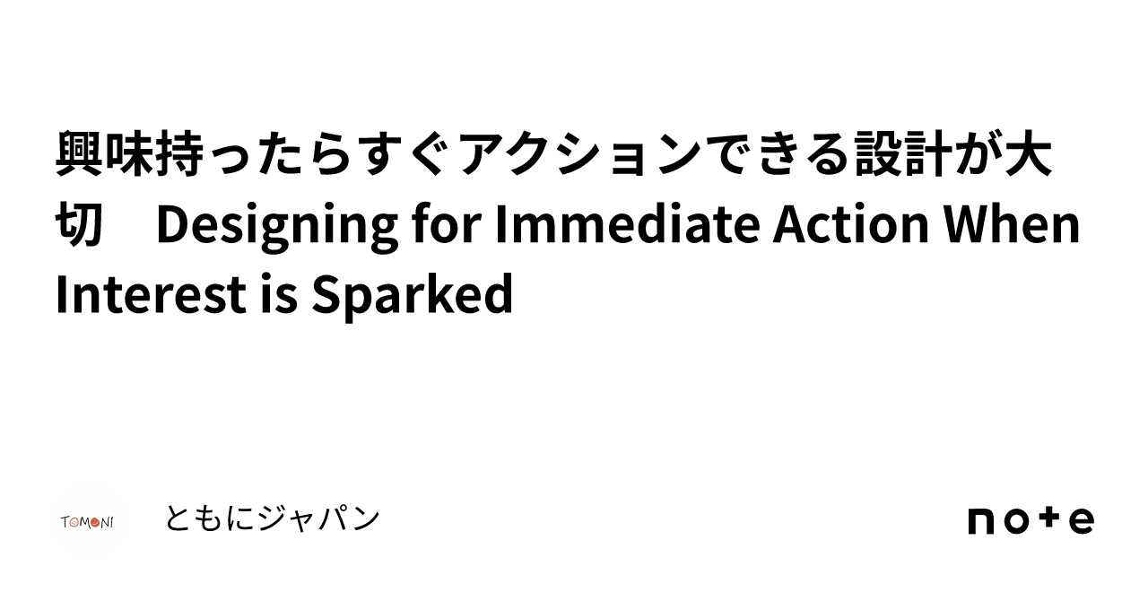 興味持ったらすぐアクションできる設計が大切 Designing for Immediate Action When Interest is ...