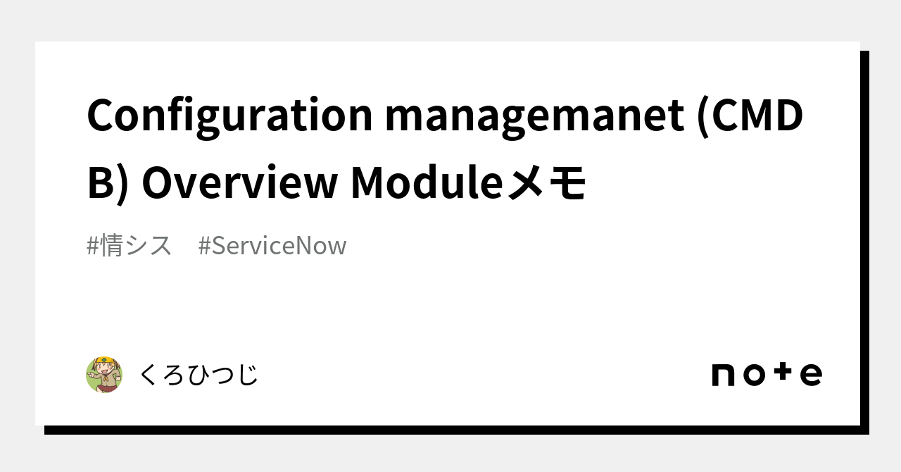 Configuration managemanet (CMDB) Overview Moduleメモ｜くろひつじ