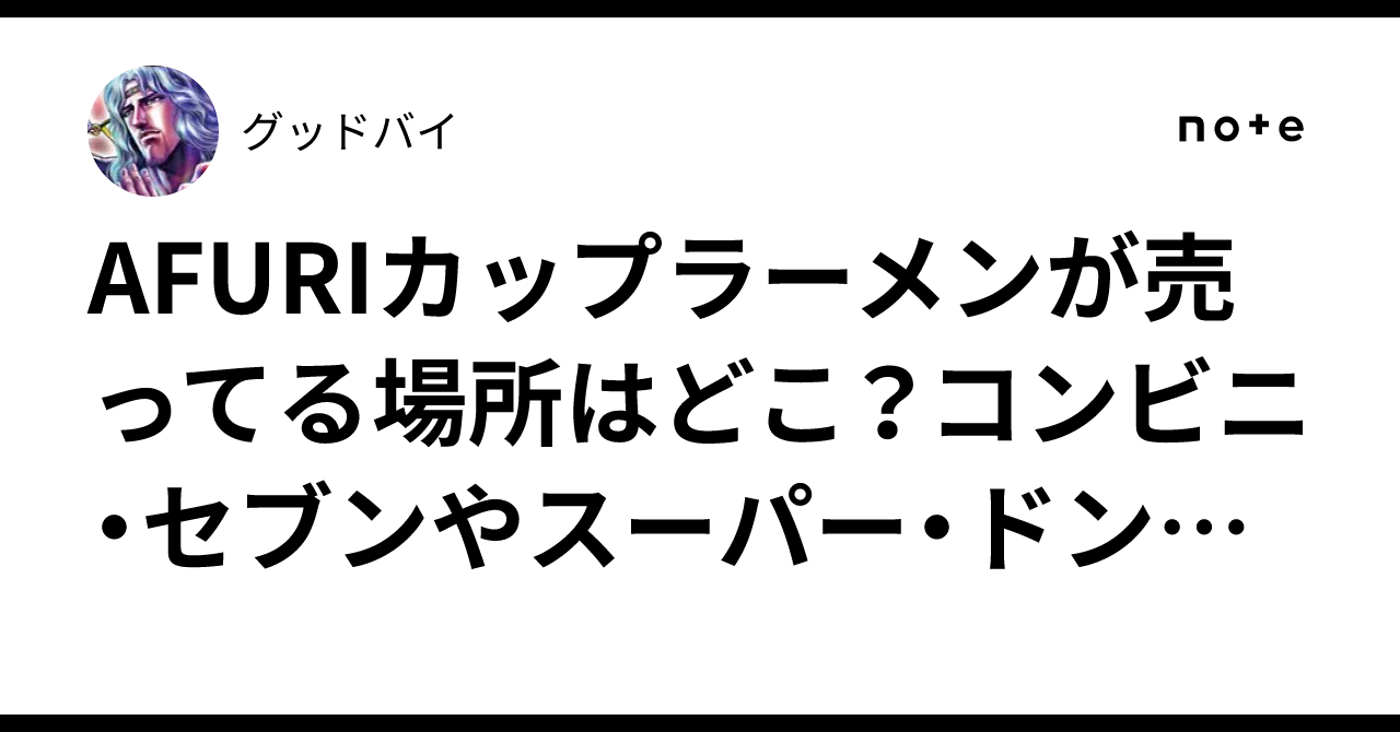 AFURIカップラーメンが売ってる場所はどこ？コンビニ・セブンやスーパー・ドンキ等を調査【2025年版】｜グッドバイ