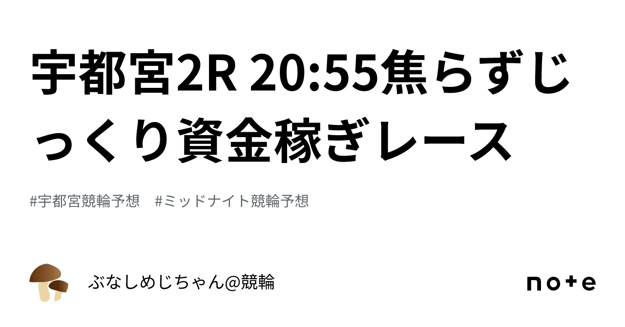 宇都宮2R 20:55🔥👍焦らずじっくり資金稼ぎレース👍🔥｜ぶなしめじちゃん@競輪