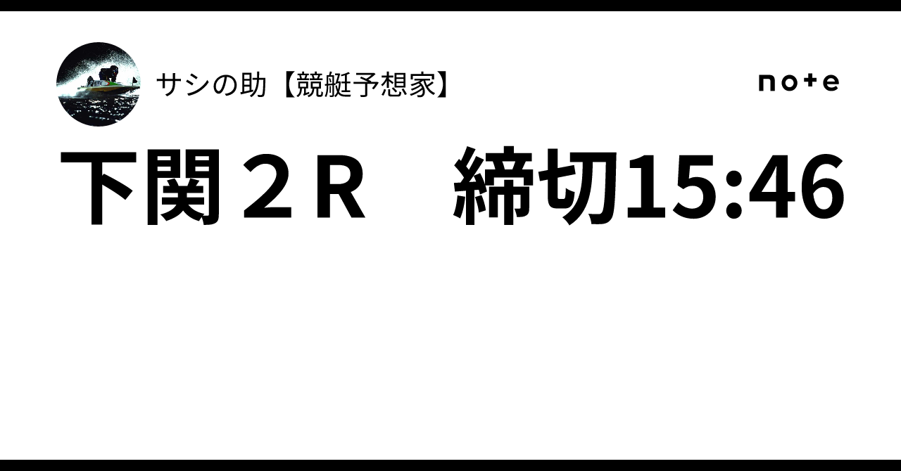 下関2R 締切15:46 ｜サシの助【競艇予想家】