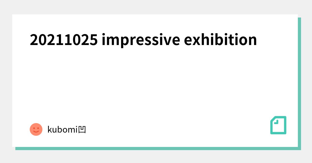 20211025 impressive exhibition｜kubomi凹