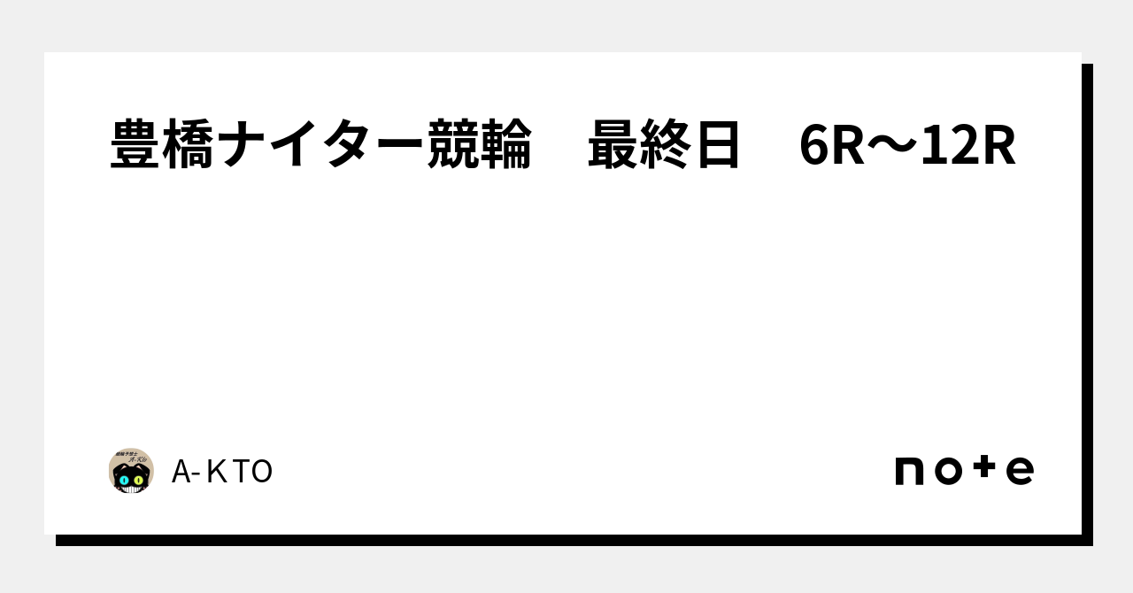 豊橋ナイター競輪 最終日 6R〜12R ｜A-Kto