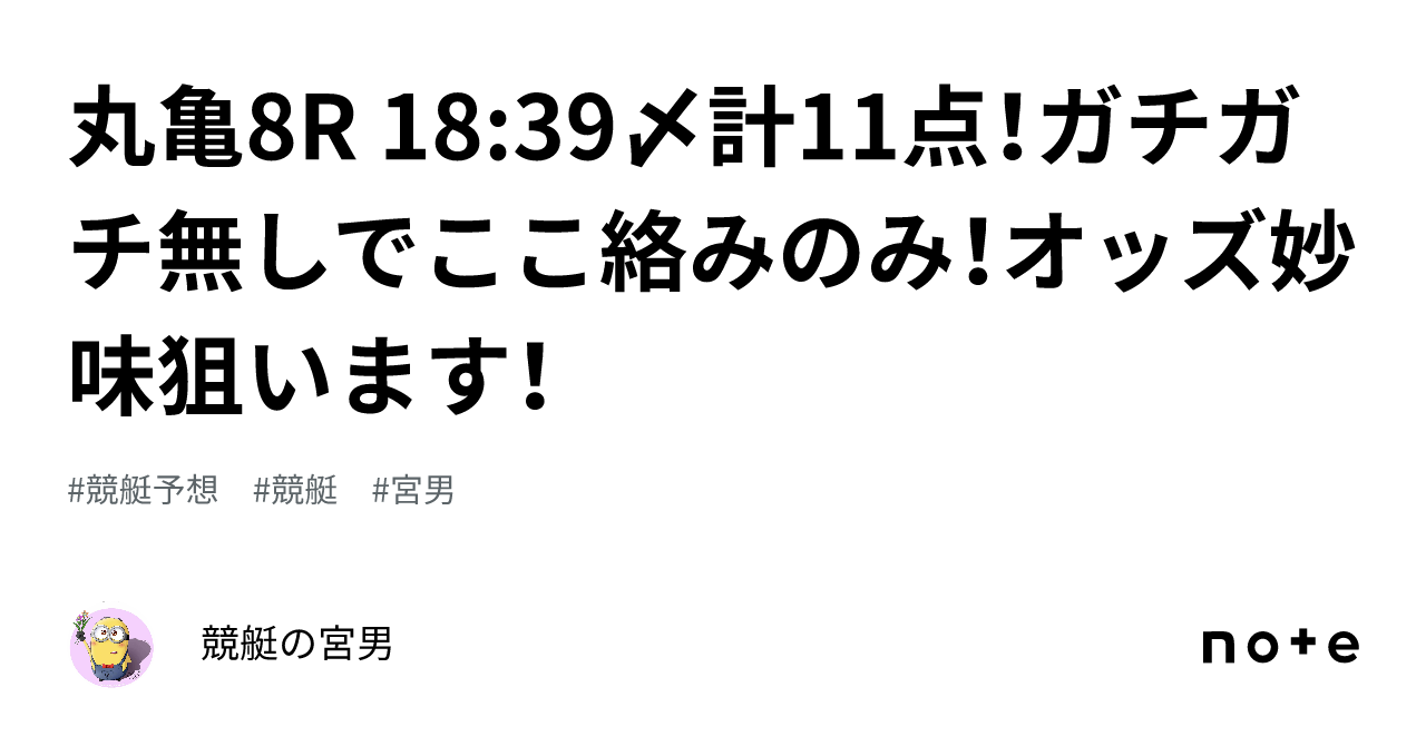 丸亀8R 18:39〆計11点！ガチガチ無しでここ絡みのみ！オッズ妙味狙います！｜競艇の宮男