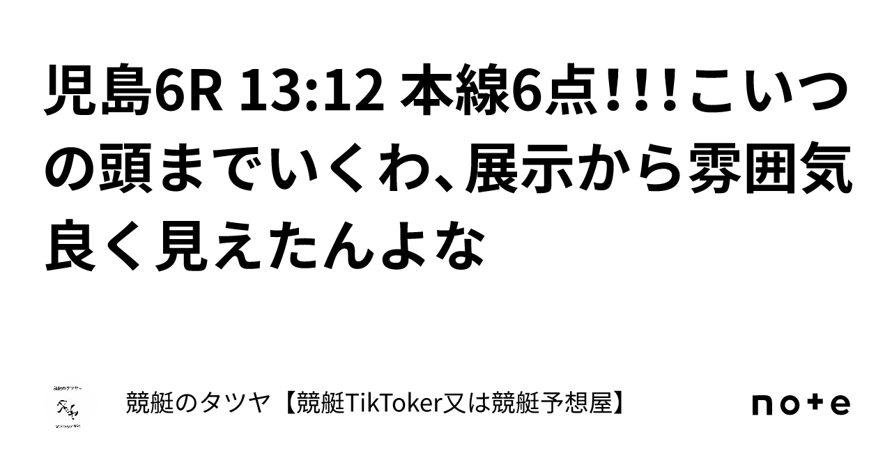 児島6R 13:12 本線6点！！！こいつの頭までいくわ、展示から雰囲気良く見えたんよな｜競艇のタツヤ【競艇TikToker又は競艇予想屋】
