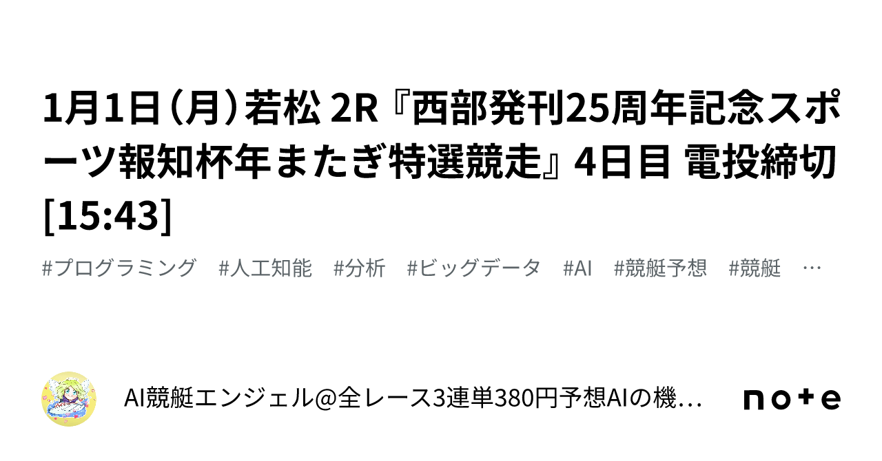 1月1日（月）若松 2R 『西部発刊25周年記念スポーツ報知杯年またぎ特選競走』 4日目 電投締切[15:43]｜AI競艇エンジェル@全レース3連単380円予想 AIの機械学習で驚異の的中率 ...