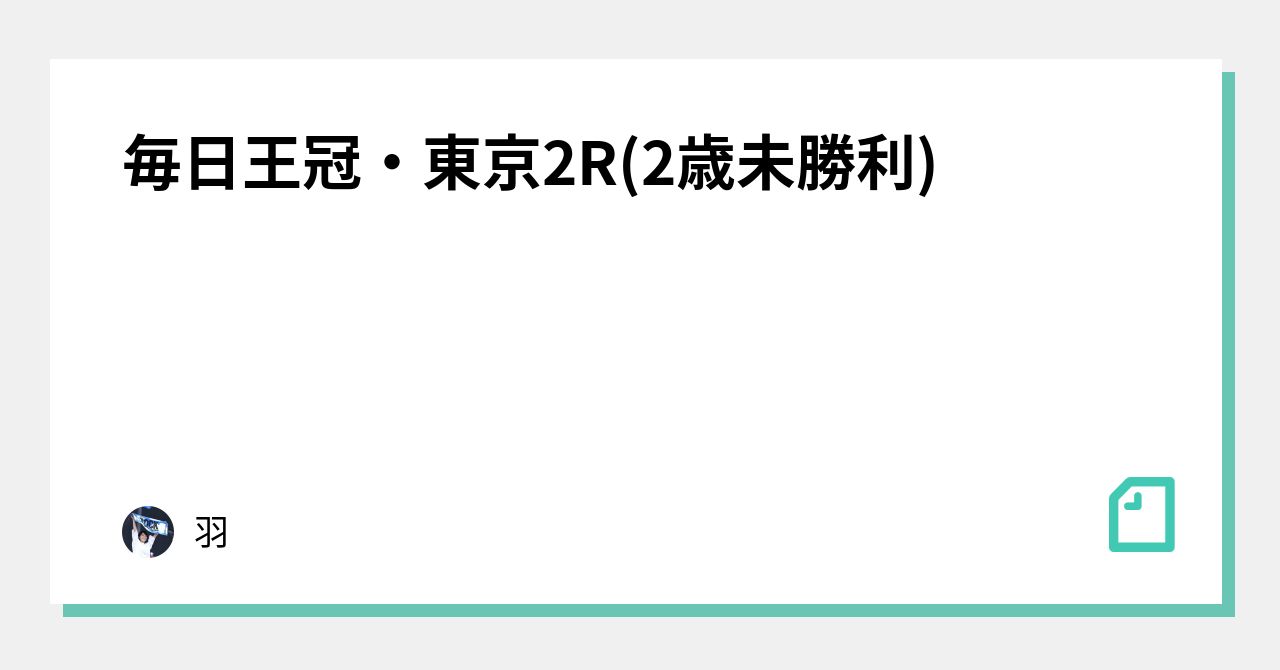 毎日王冠・東京2R(2歳未勝利)｜羽