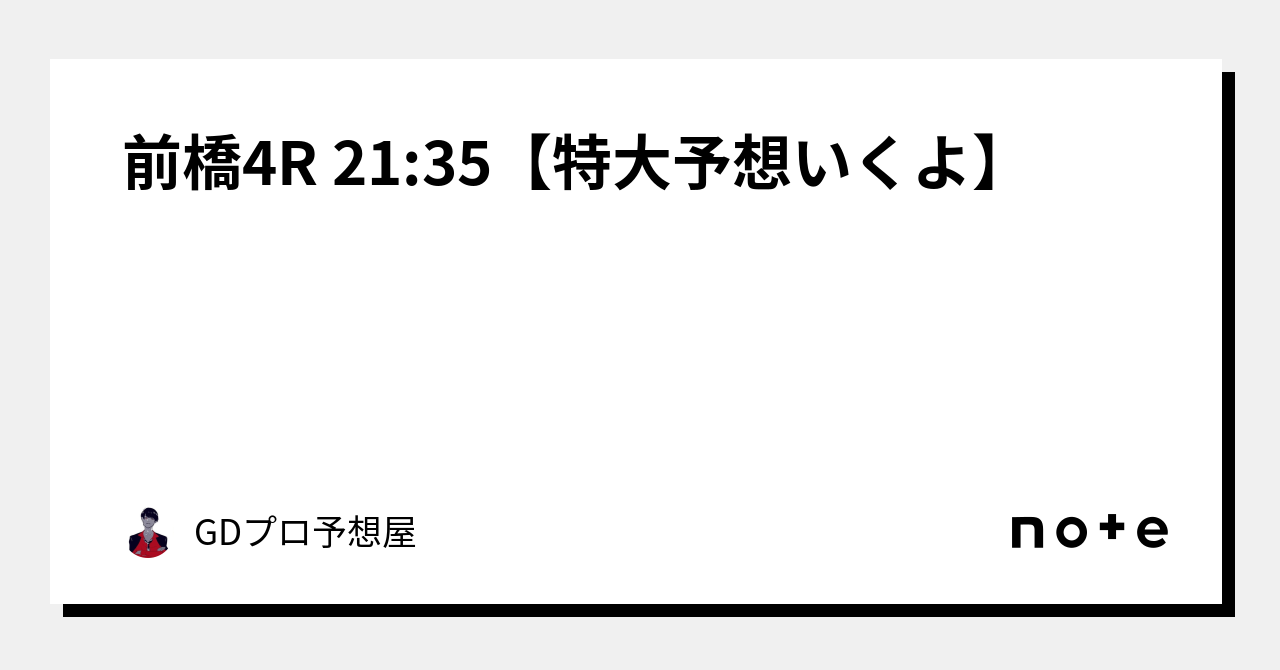 前橋4R 21:35【🔥🤩特大予想いくよ🤩🔥】｜GDプロ予想屋｜note