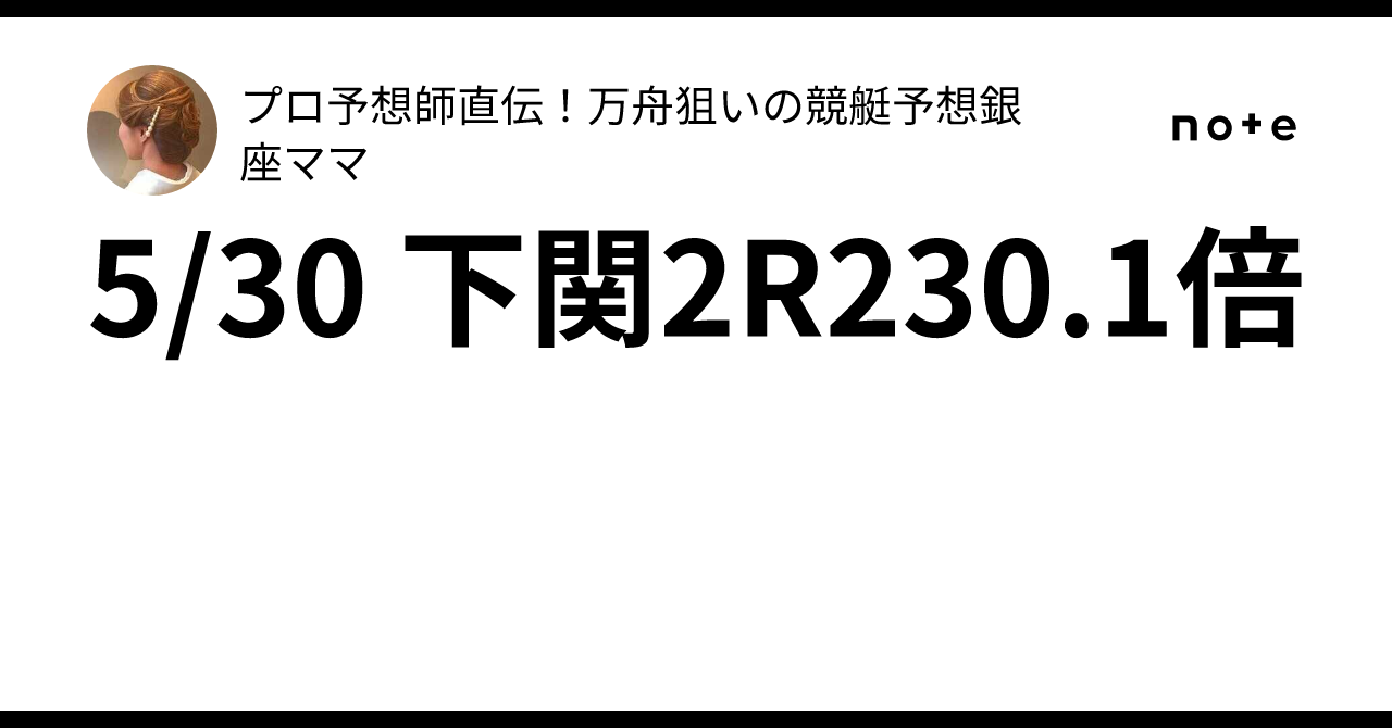 5/30 下関2R💘230.1倍｜プロ予想師直伝！万舟狙いの競艇予想🥂銀座ママ🥂