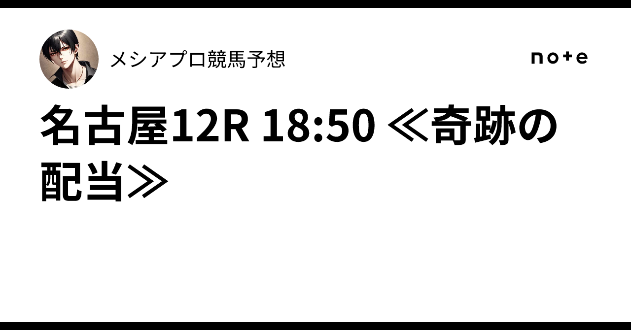 名古屋12R 18:50 ≪奇跡の配当≫｜🔥メシア👑プロ競馬予想👑🔥
