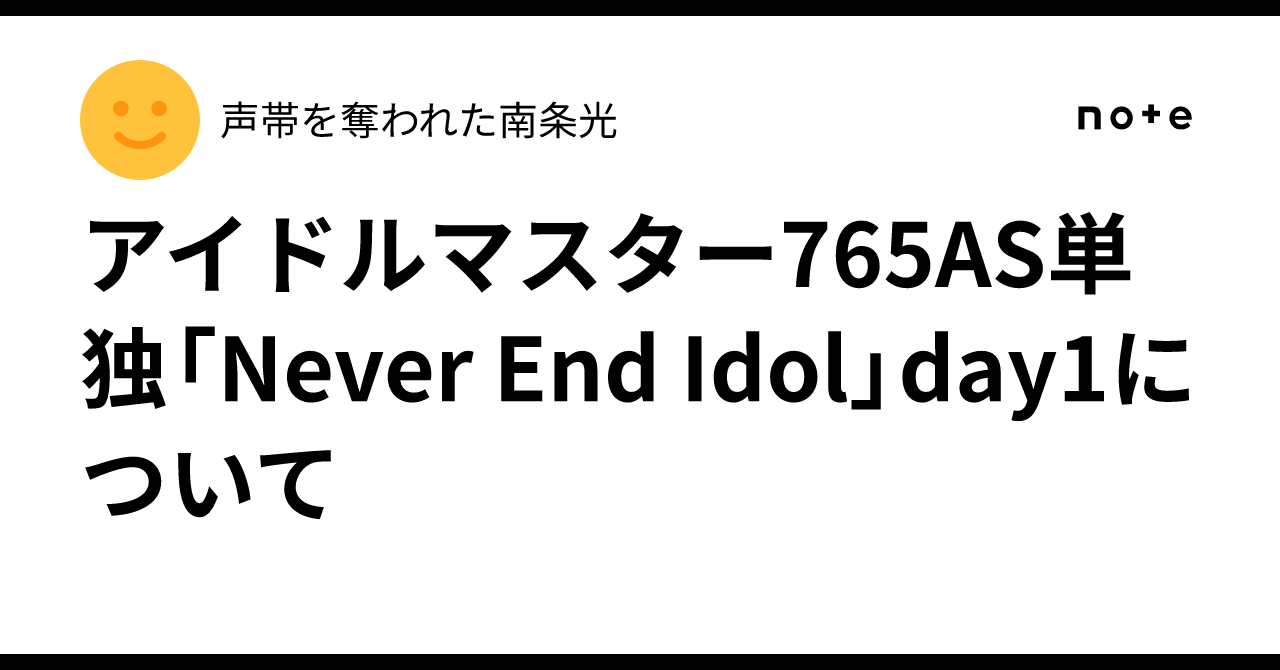アイドルマスター765AS単独「Never End Idol」day1について｜声帯を奪われた南条光