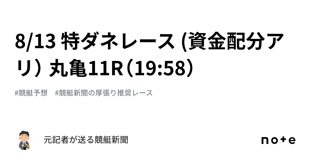 8/13 特ダネレース (資金配分アリ） 丸亀11R（19:58）｜元記者が送る競艇新聞