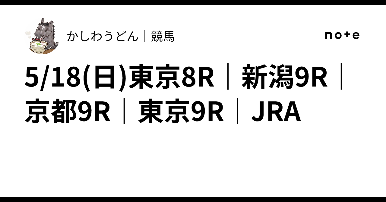5/18(日)東京8R｜新潟9R｜京都9R｜東京9R｜JRA｜かしわうどん｜競馬